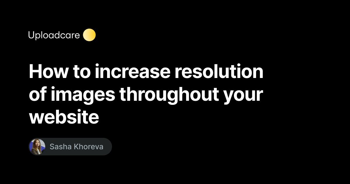 How to increase image resolution in your website | Uploadcare