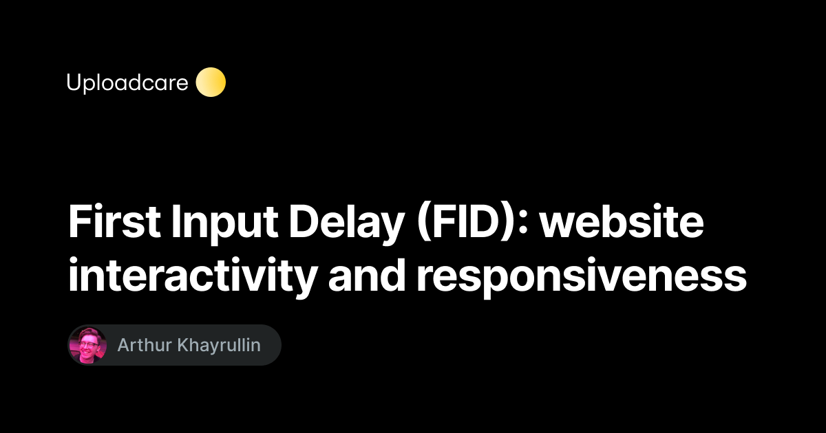 First Input Delay (FID): website interactivity and responsiveness — Uploadcare Blog