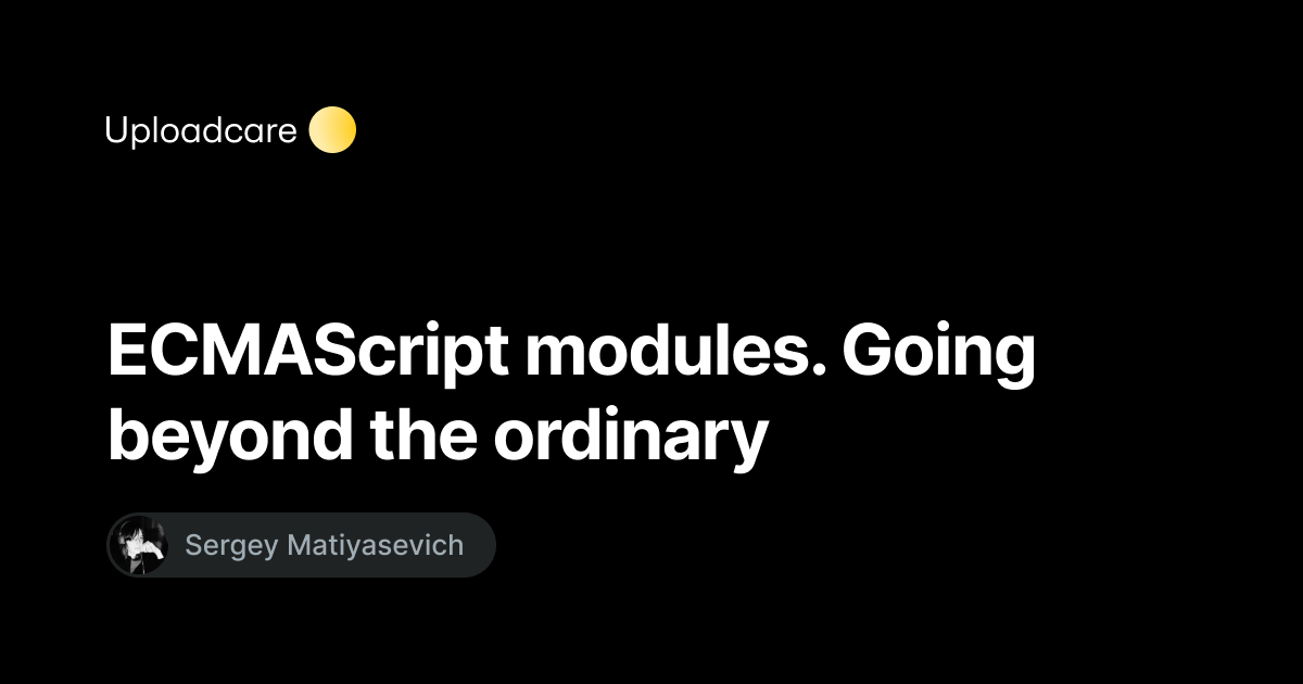 ECMAScript modules. Going beyond the ordinary | Uploadcare