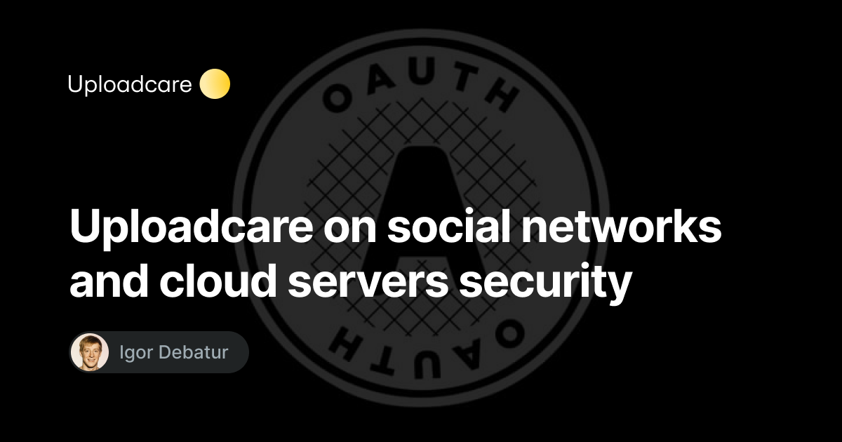 Uploadcare on social networks and cloud servers security | Uploadcare