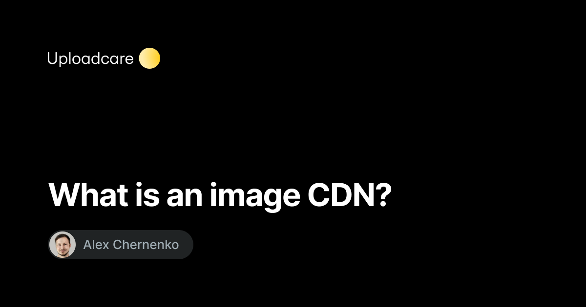What is an image CDN? | Uploadcare