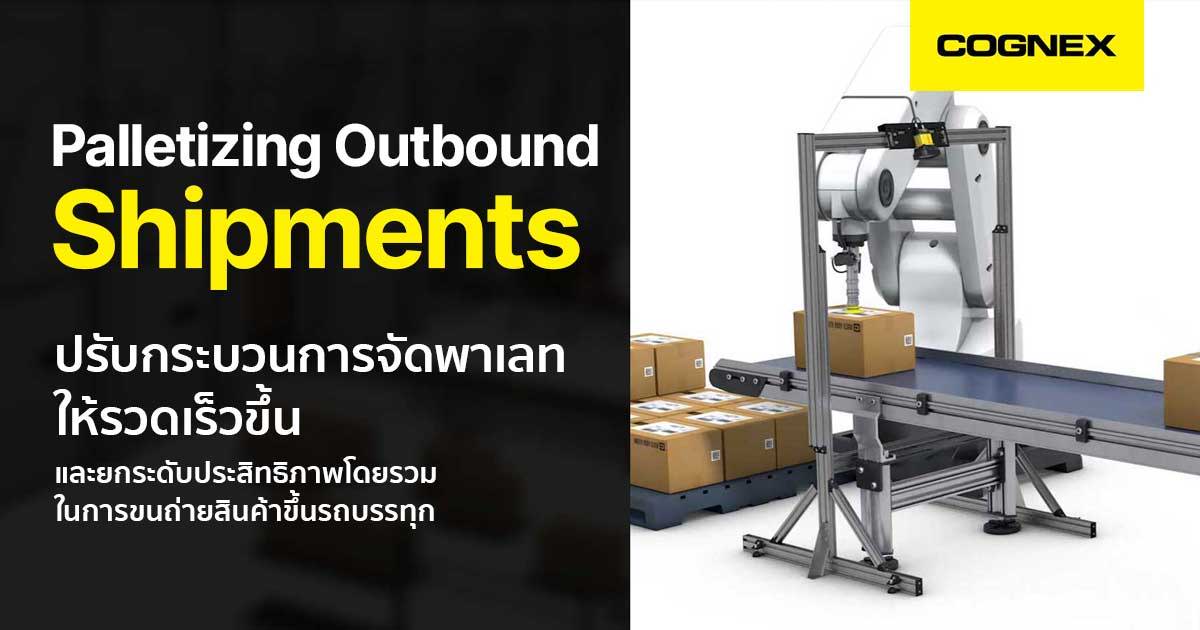 Palletizing Outbound Shipments ยกระดับการขนถ่ายขึ้นรถบรรทุก ยุค 4.0