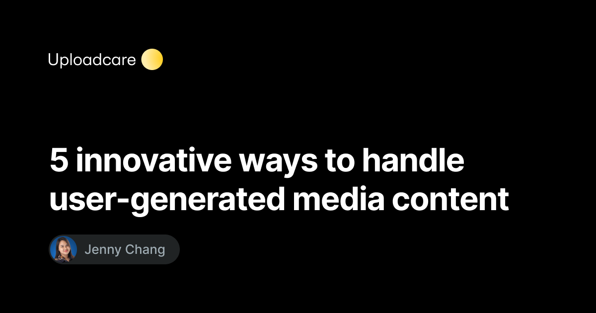5 innovative ways to handle user-generated media content | Uploadcare