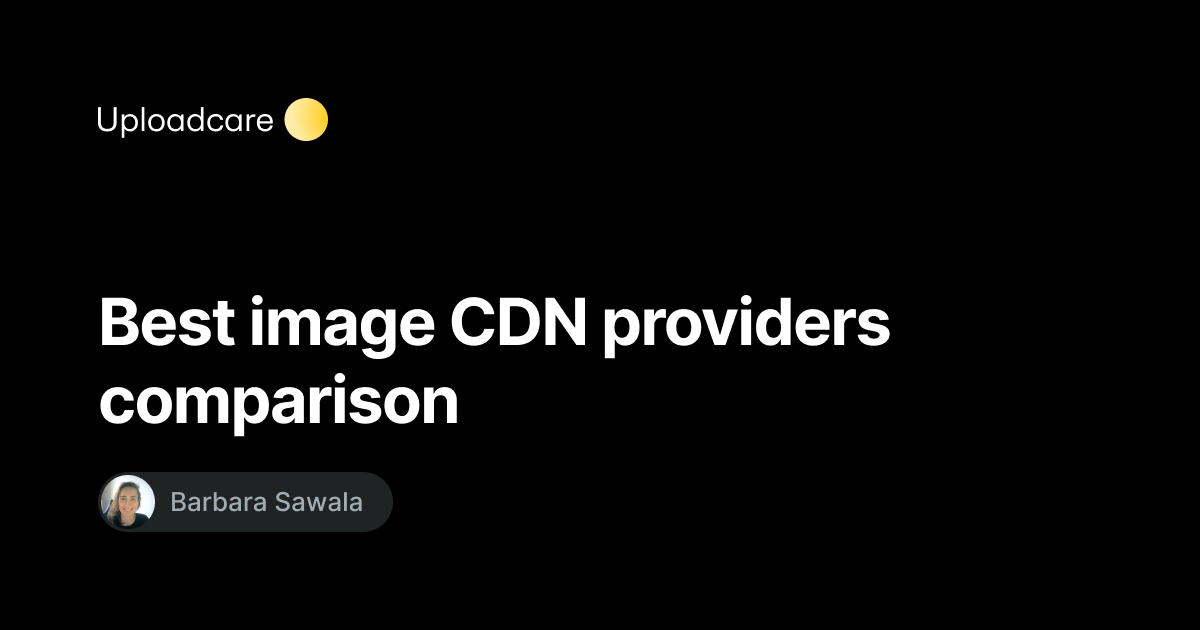 Best image CDN providers comparison — Uploadcare Blog