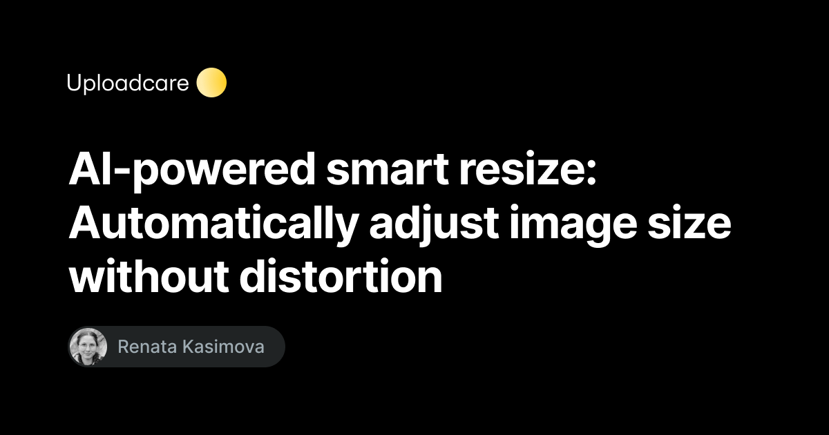 Uploadcare Smart Resize: AI-powered image size adjustment without distortion | Uploadcare