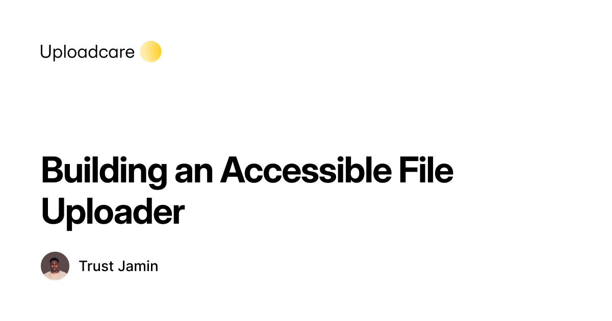 Building an accessible file uploader — A developer’s guide | Uploadcare