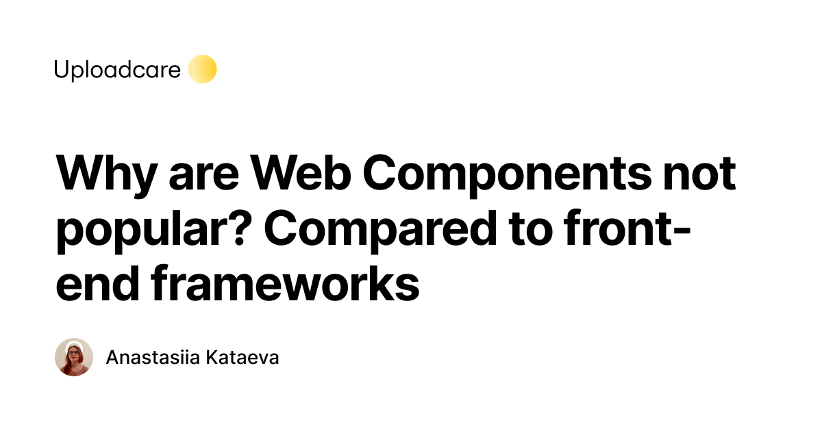 Why are Web Components not popular? Compared to front-end frameworks — Uploadcare Blog