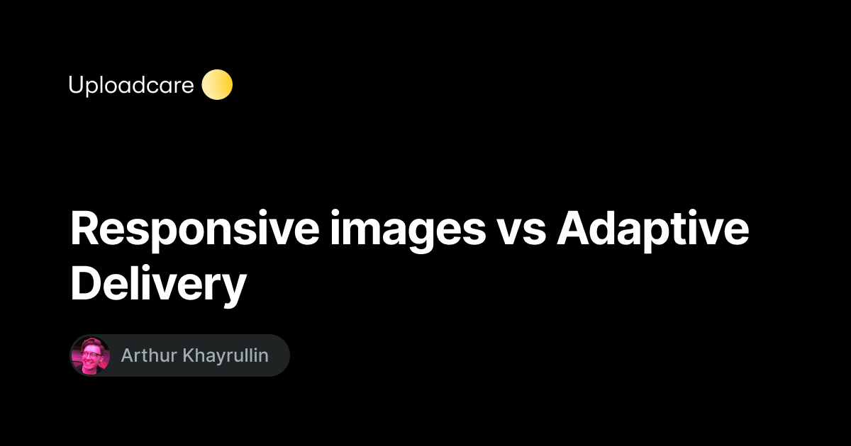 Responsive images vs Adaptive Delivery — Uploadcare Blog