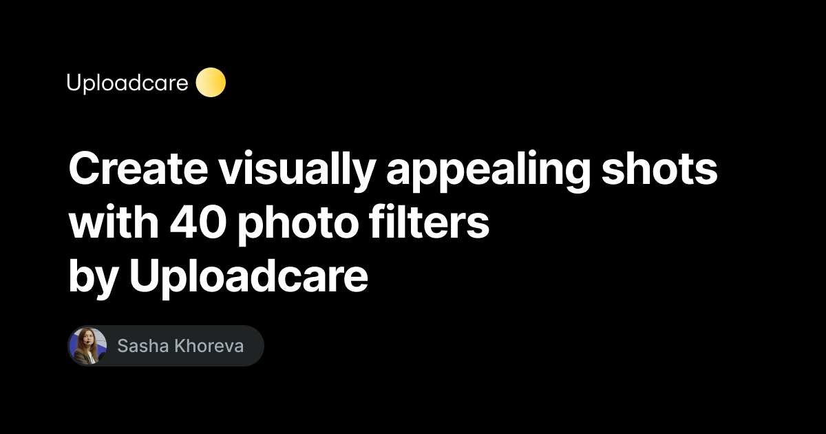 Create visually appealing shots with 40 photo filters by Uploadcare | Uploadcare
