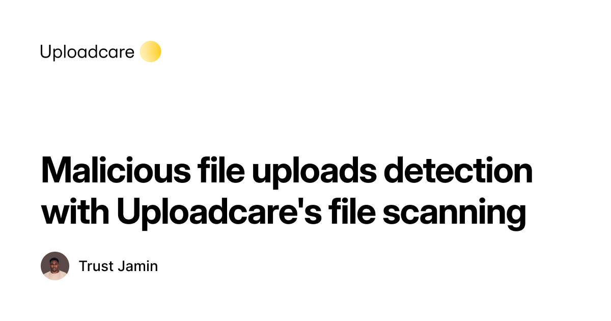 Malicious file upload detection with Uploadcare’s file scanning | Uploadcare