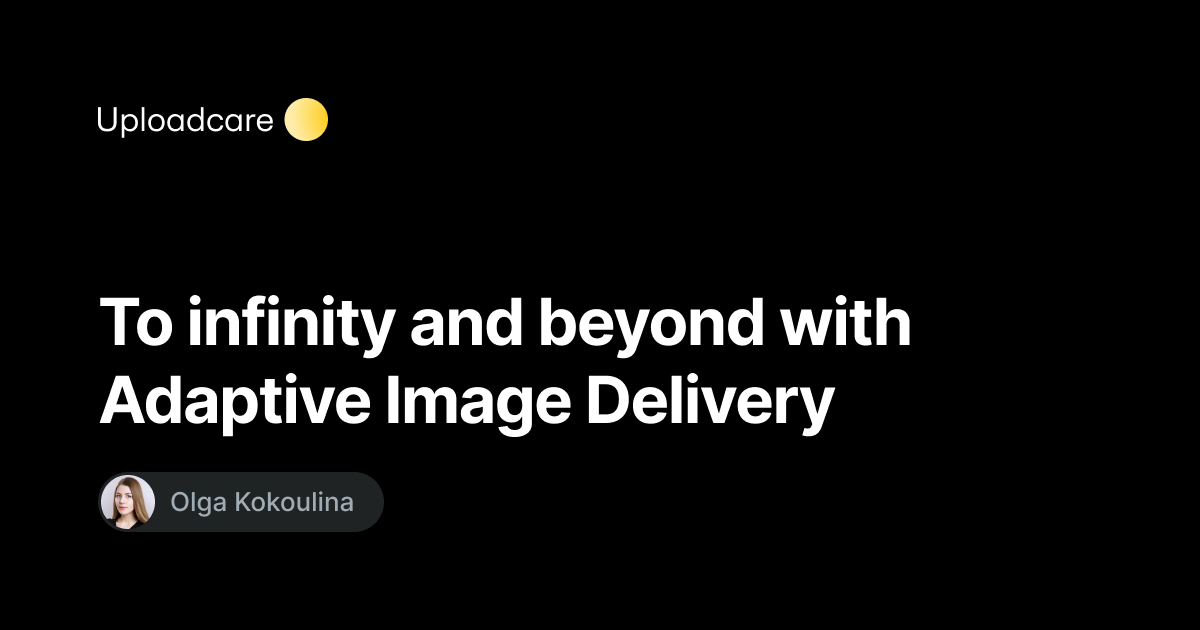 To infinity and beyond with Adaptive Image Delivery | Uploadcare