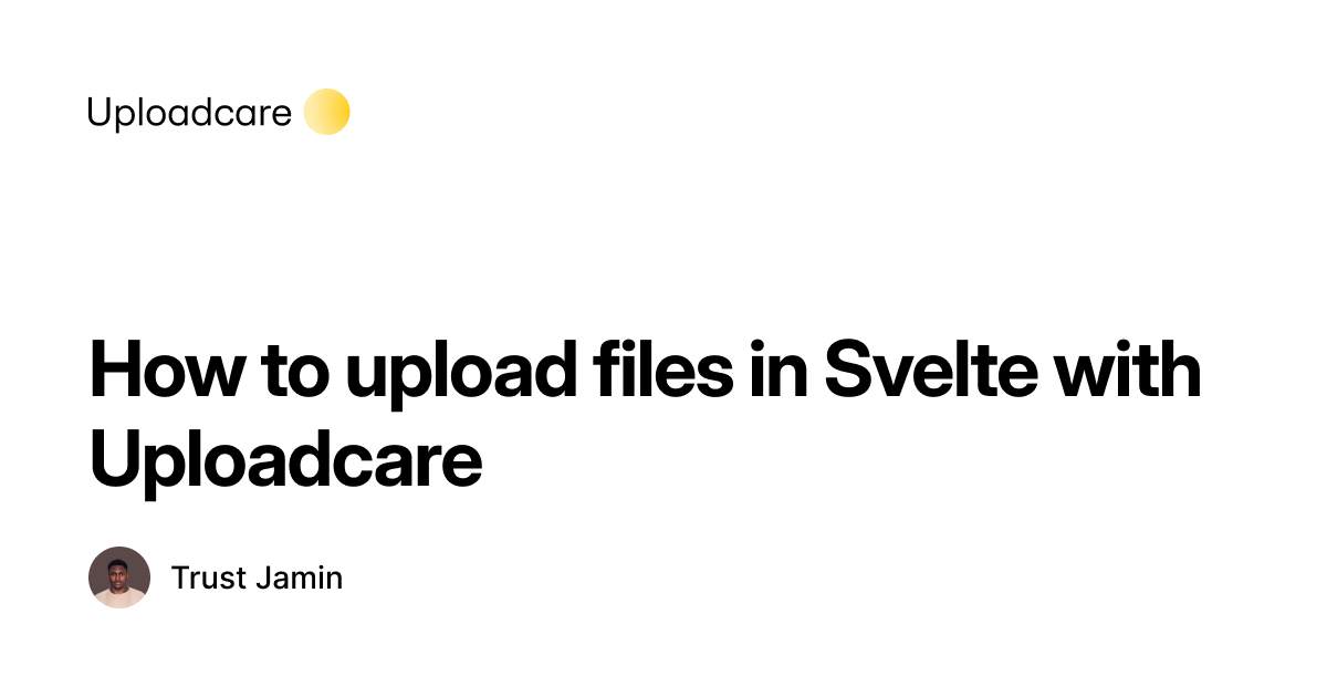 How To Upload Files In Svelte With Uploadcare Uploadcare