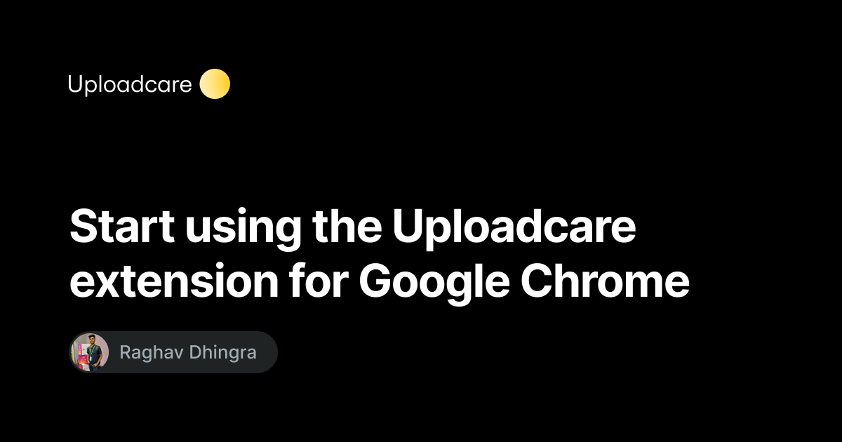 Start using the Uploadcare extension for Google Chrome | Uploadcare
